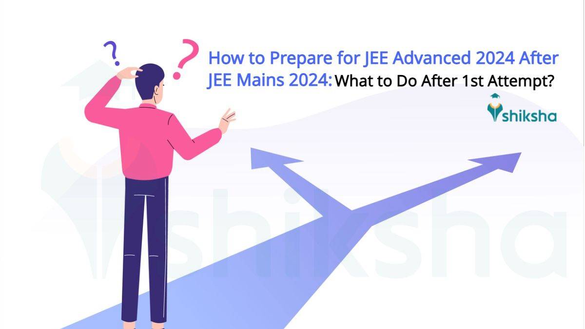 How to Prepare for JEE Advanced 2024 After JEE Mains 2024: What to Do After 1st Attempt?