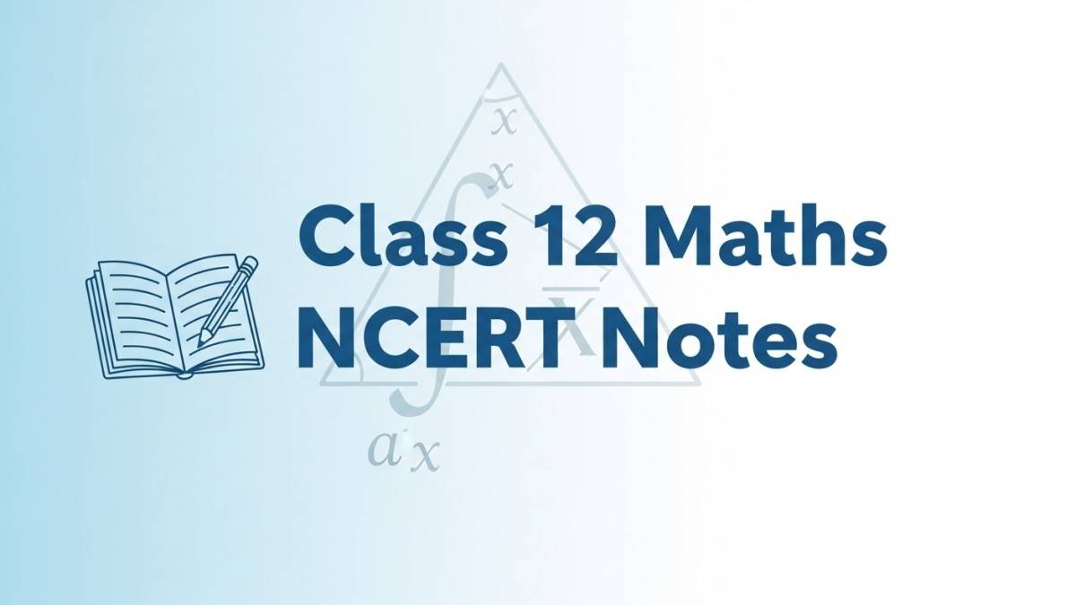 Class 12 Maths NCERT Notes – Chapter-wise & Topic-wise Revision PDF